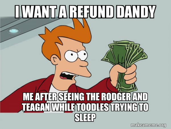 I want a refund dandy me after seeing the Rodger and Teagan while ...