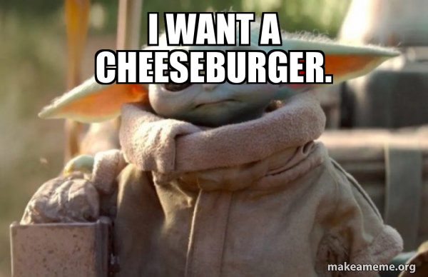 I want a Cheeseburger. - Baby Yoda looking at you | Make a Meme