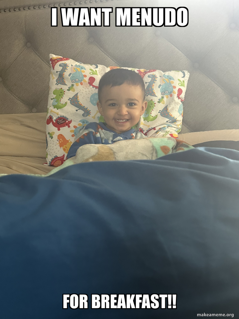 I want menudo For breakfast!! Meme Generator