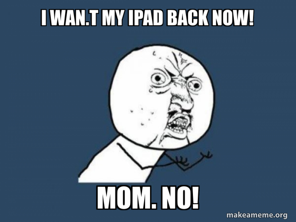 i wan.t my ipad back now! mom. no! - Y U No Meme Generator