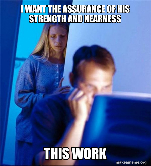 I want the assurance of his strength and nearness This work - Redditors ...