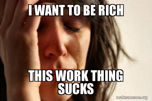 I want to be rich This work thing SUCKS - First World Problems Meme ...