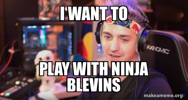 I want to play with ninja blevins - Ninja Tyler Blevins Meme Generator