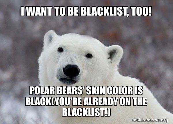 I want to be BLACKLIST, too! Polar bears' skin color is black(You're ...