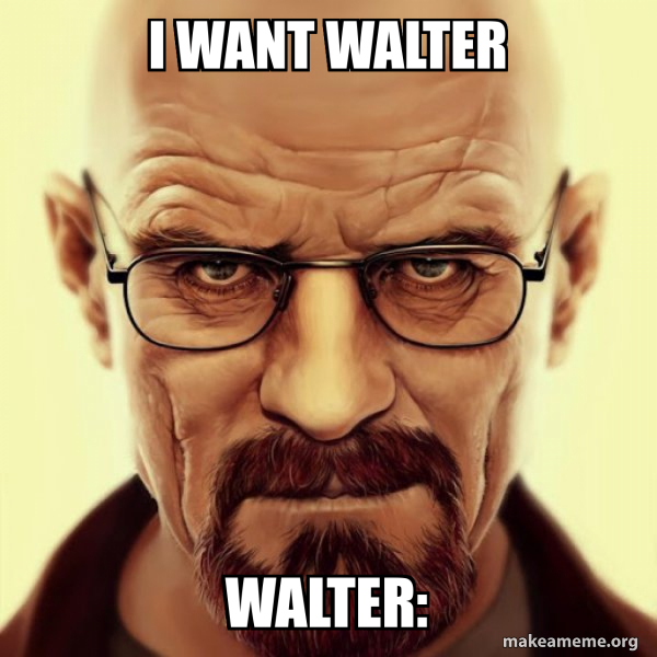 I want walter Walter: - Walter White Breaking Bad Meme Generator