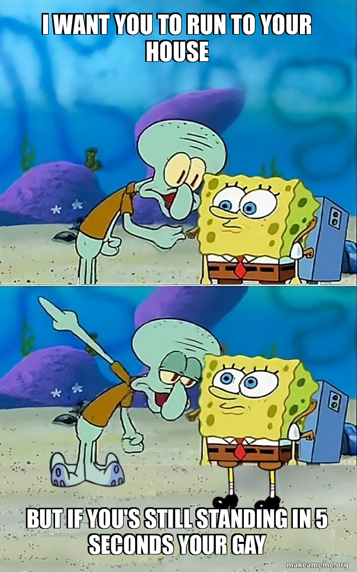 I want you to run to your house but if you's still standing in 5 ...