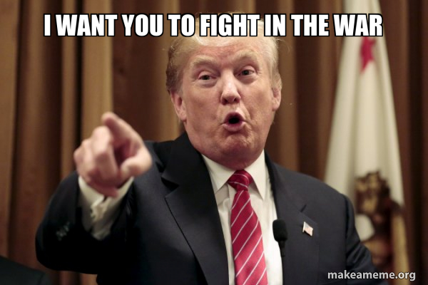 I want you to fight in the war - Donald Trump Says Meme Generator