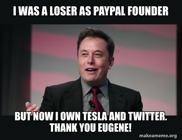 I was a loser as paypal founder But now I own tesla and twitter. Thank ...
