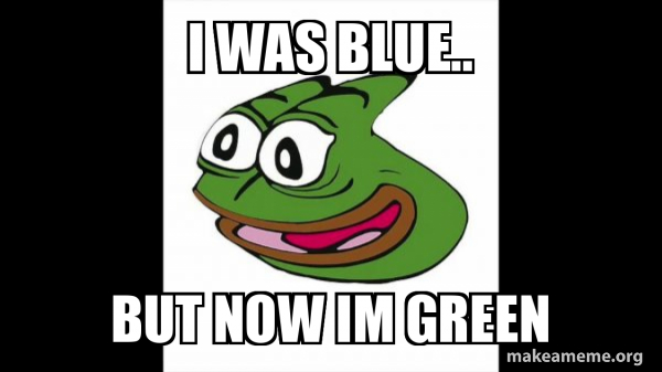 i was blue.. but now im green - Pepega Meme Generator