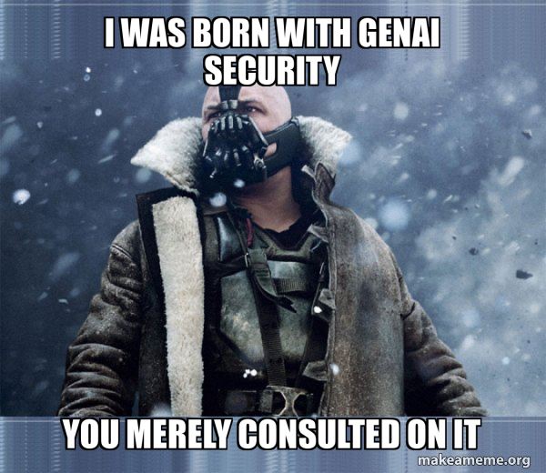 I was born with GenAI Security You merely consulted on it - Bane (born ...