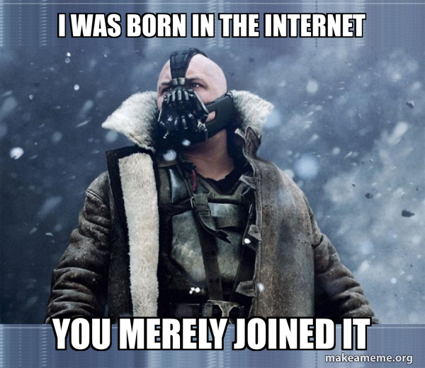 I was born in the internet you merely joined it - Bane (born into it ...