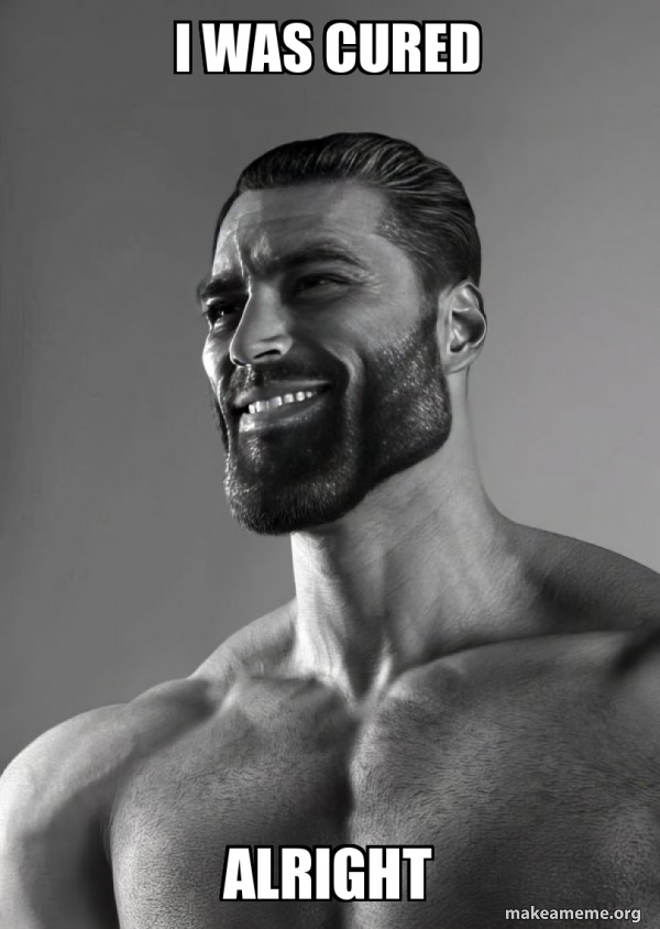 i was cured alright - Gigachad Meme Generator