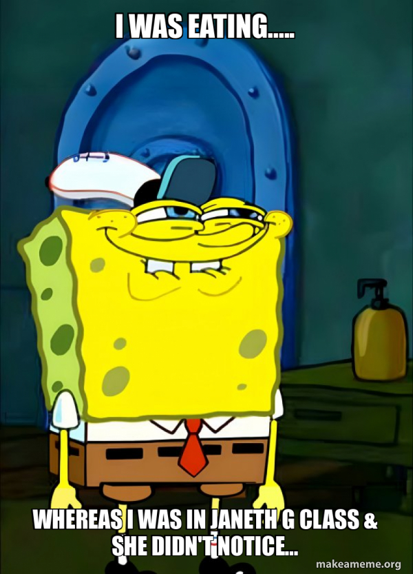 I was eating..... whereas I was in Janeth G class & she didn't notice ...