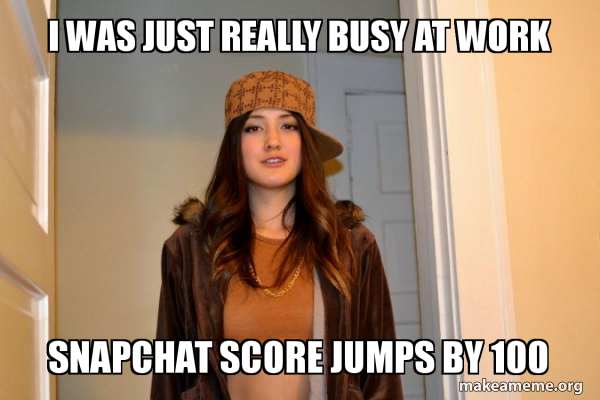 I was just really busy at work Snapchat score jumps by 100 - Scumbag ...
