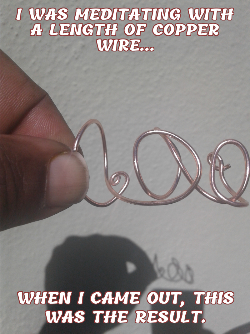 I was meditating with a length of copper wire... when i came out, this ...