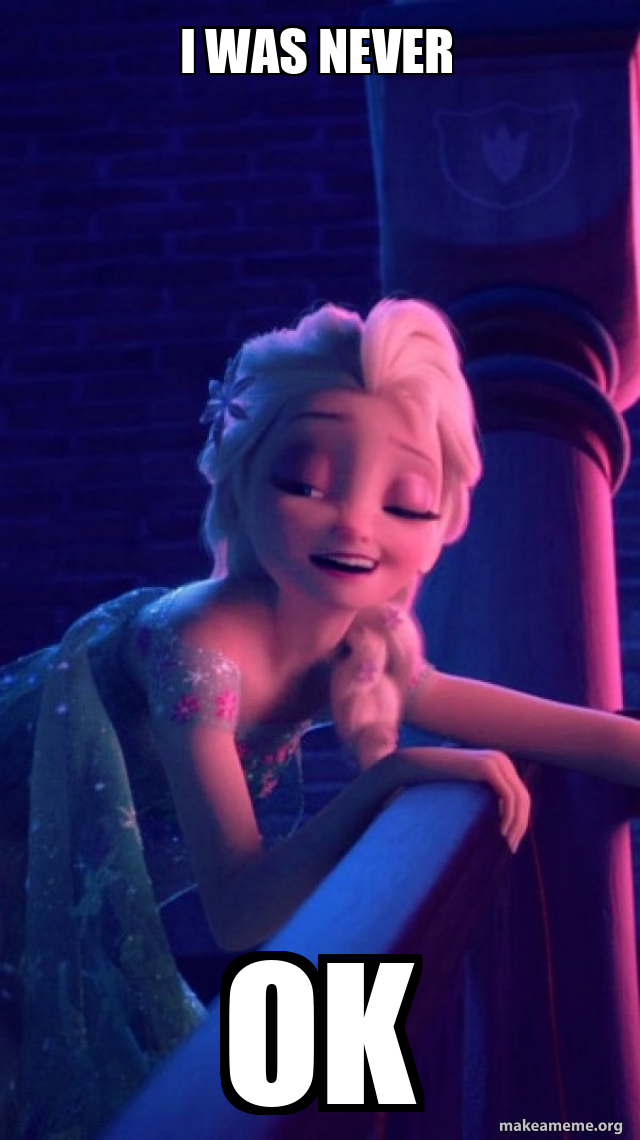 I WAS NEVER OK - Drunk Elsa Meme Generator
