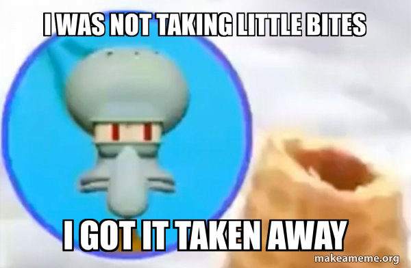 I was not taking little bites I got it taken away - What the Sigma ...