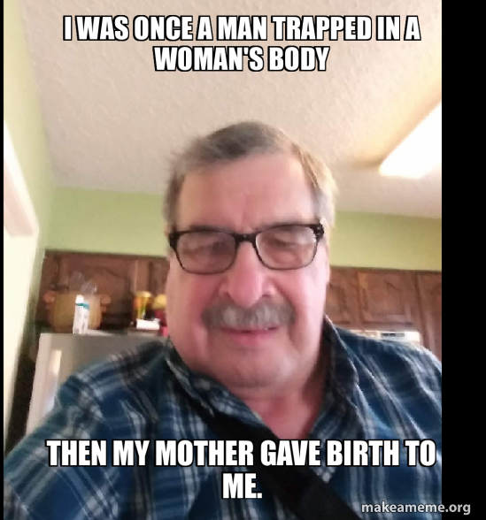 i was once a man trapped in a woman's body then my mother gave birth to ...