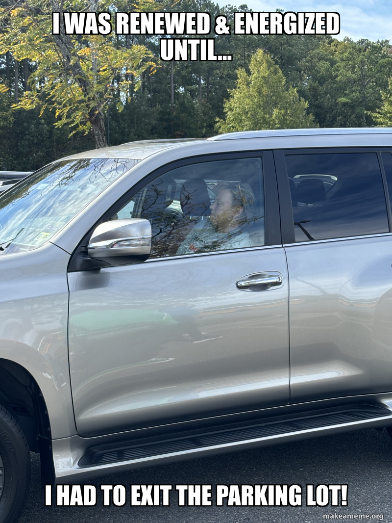 I was renewed & energized until… I had to exit the parking lot! Meme ...