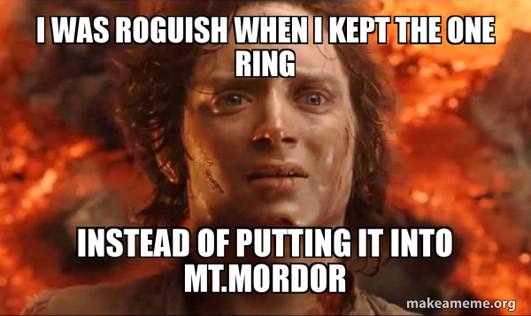 I was roguish when i kept the one ring instead of putting it into mt ...