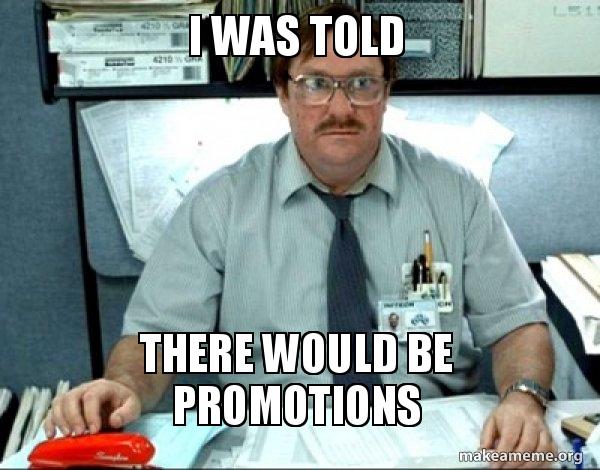 I WAS TOLD THERE WOULD BE PROMOTIONS - Milton from Office Space Meme ...
