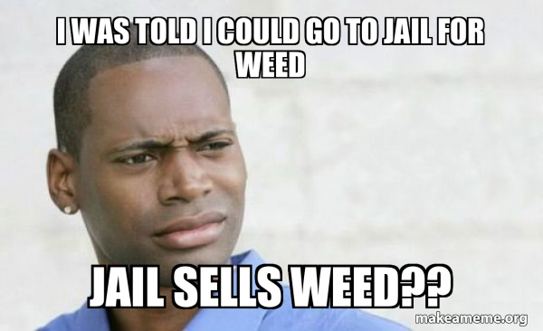 i was told i could go to jail for weed jail sells weed?? - Confused ...