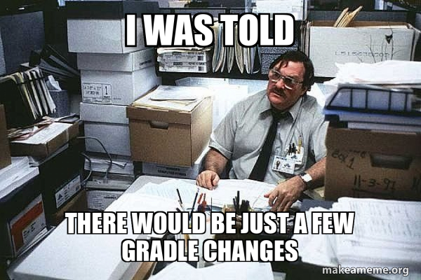 i was told there would be just a few gradle changes - Seriously Milton ...