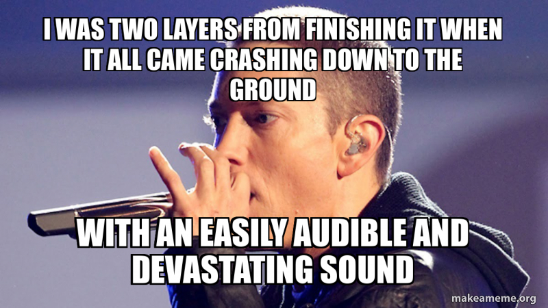 I was two layers from finishing it when it all came crashing down to ...