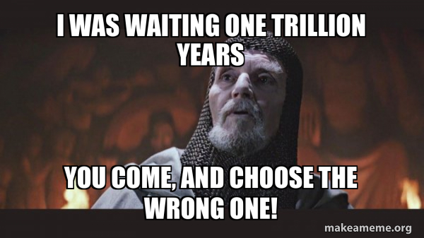 I was waiting one trillion years you come, and choose the wrong ONE ...