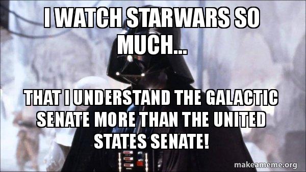 I watch StarWars so muchâ€¦ That I understand the Galactic Senate more ...