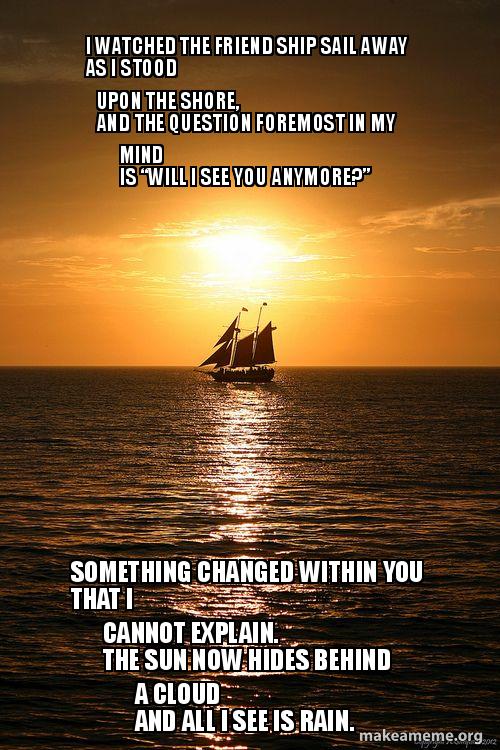 I watched the Friend Ship sail away As I stood upon the shore, And the ...