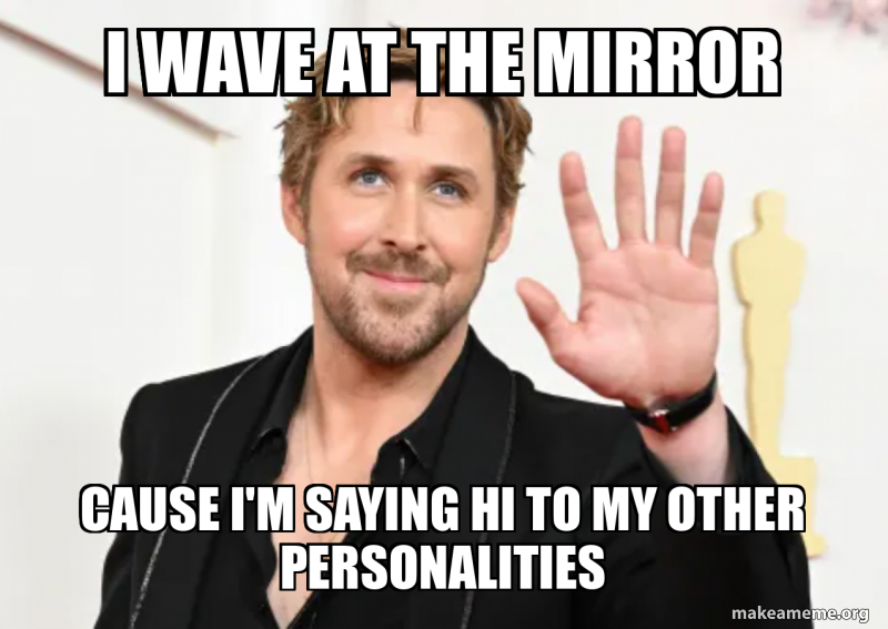 I wave at the mirror cause I'm saying hi to my other personalities Meme ...