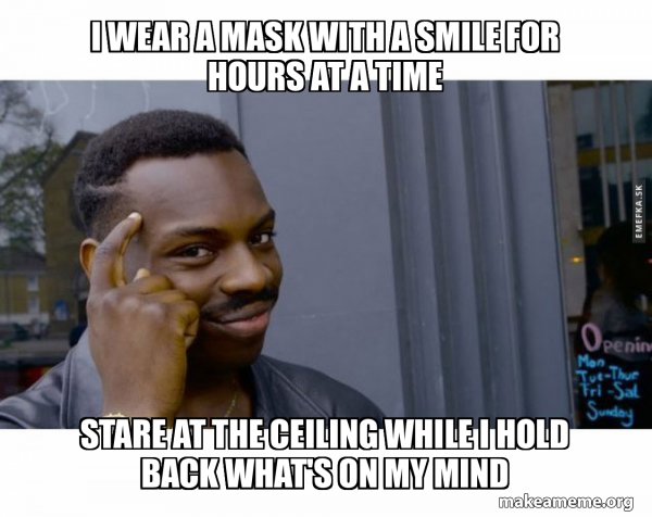 I wear a mask with a smile for hours at a time Stare at the ceiling ...