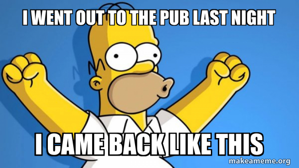 I went out to the pub last night I came back like this - Happy Homer ...