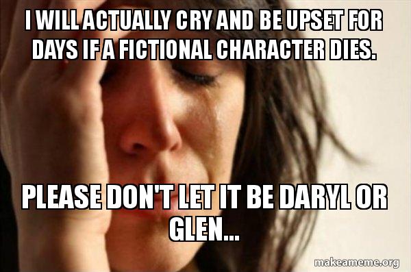 I will actually cry and be upset for days if a fictional character dies ...