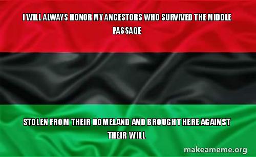I will always honor my ancestors who survived the middle passage Stolen ...