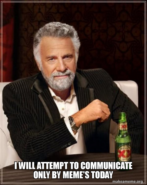 I will attempt to communicate only by meme's today - The Most Interesting Man in the World Meme ...