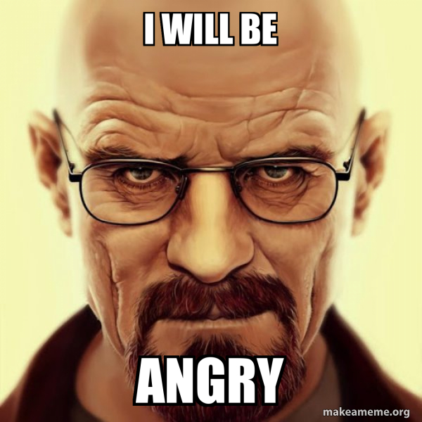 I WILL BE angry - Walter White Breaking Bad Meme Generator