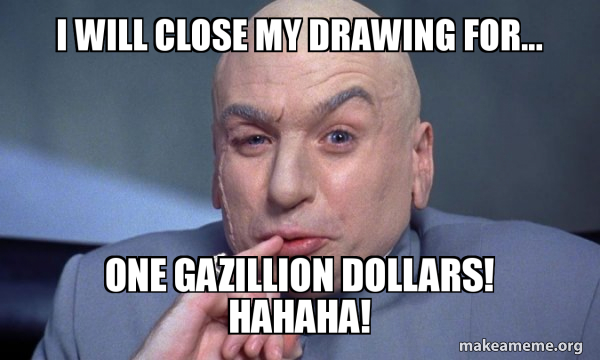 I will close my drawing for... ONE GAZILLION DOLLARS! HAHAHA! - You ...