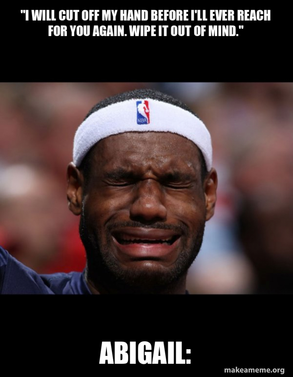 "I will cut off my hand before I'll ever reach for you again. Wipe it ...