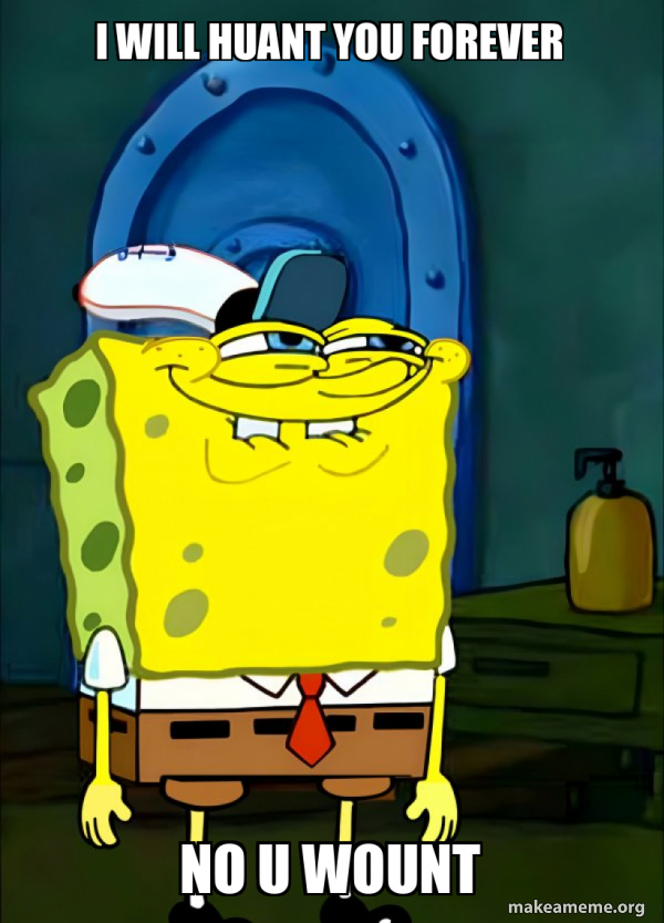 I will huant you forever no u wount - SpongeBob Grin Meme Generator