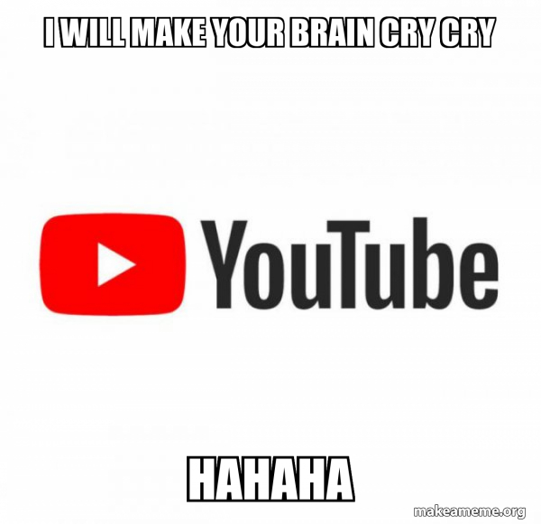 i will make your brain cry cry hahaha - YouTube Meme Generator