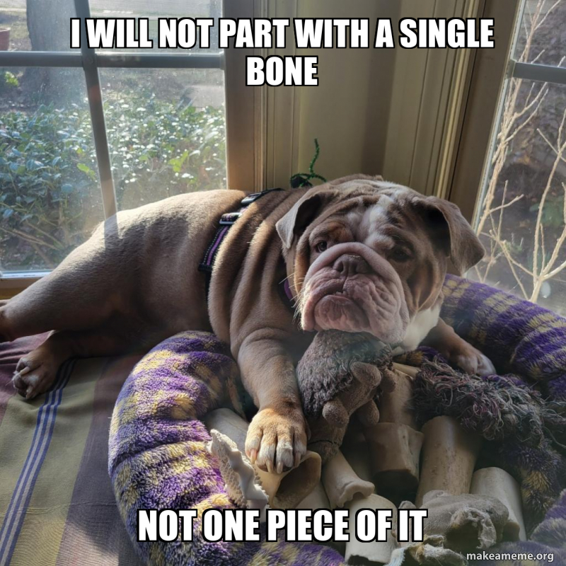 I will not part with a single bone Not one piece of it Meme Generator
