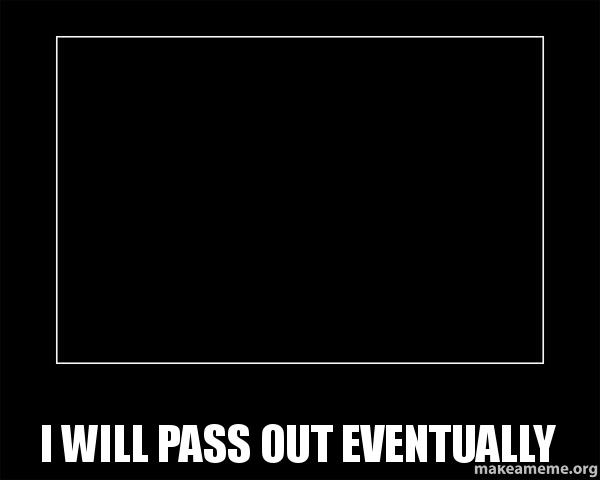I will pass out eventually - Motivational Meme Meme Generator