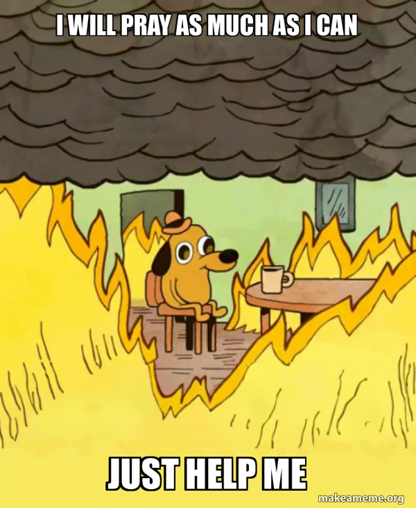 I will pray as much as I can just help me - This Is Fine Meme Generator
