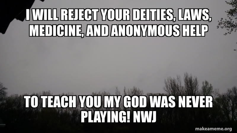 I will reject your deities, laws, medicine, and anonymous help to teach ...