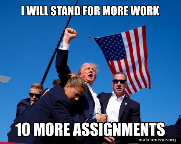 I will stand for more work 10 more assignments - Trump Fist Meme Generator
