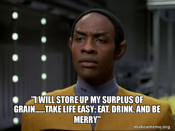 "I will store up my surplus of grain......Take life easy; eat, drink ...