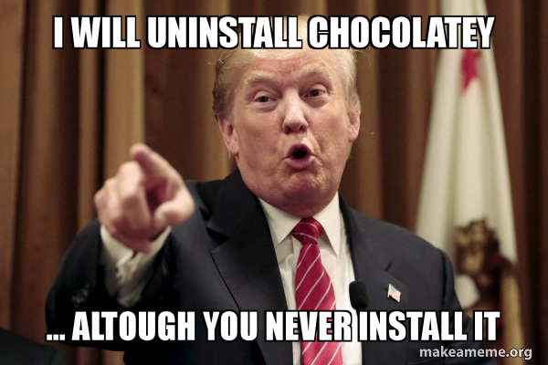 I will uninstall Chocolatey ... altough you never install it - Donald ...