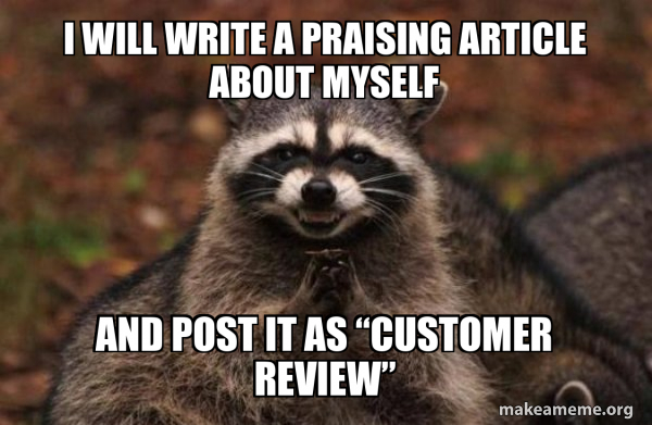 I will write a praising article about myself And post it as “customer ...